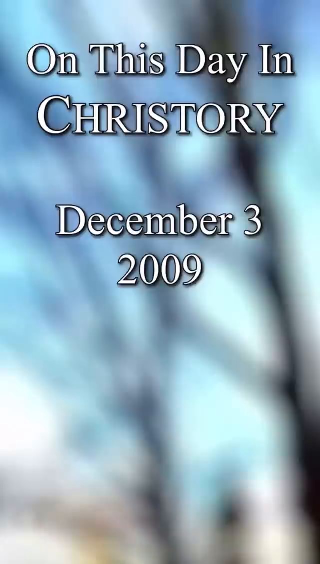 On This Day In CHRISTORY December 3 2009 - iFunny