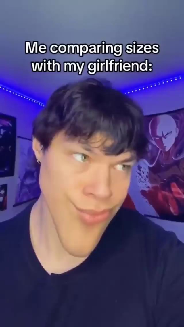 Me comparing sizes with my girlfriend: - iFunny