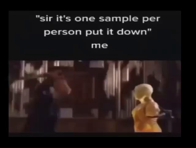 "sir it's one sample per Person put it down" - iFunny