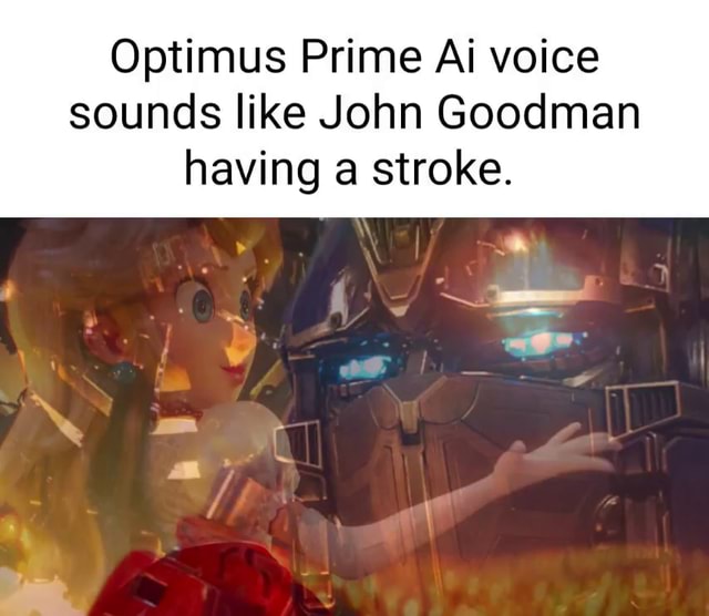 Optimus Prime Ai voice sounds like John Goodman having a stroke. - iFunny