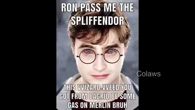 RON PASS ME THE SPLIFFENDOR THIS VVIZARD VVEED YOU GOT FROM BAGRIO BE ...