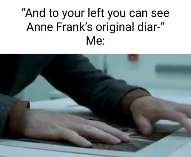 "And to your left you can see Anne Frank's original diar-" Me: - iFunny