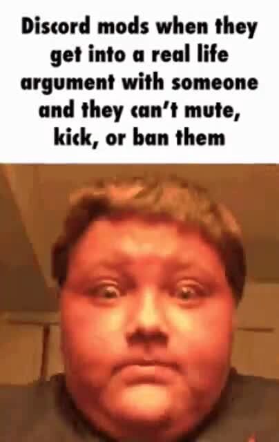 Discord mods when they get into a real life argument with someone and ...