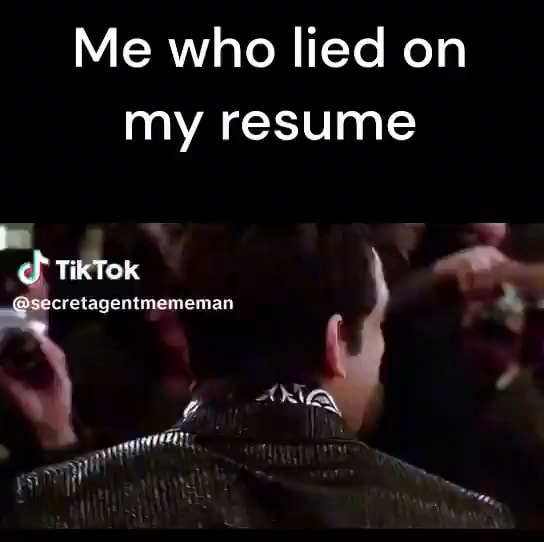 Me who lied on my resume TikTok cretagentmememan af - iFunny