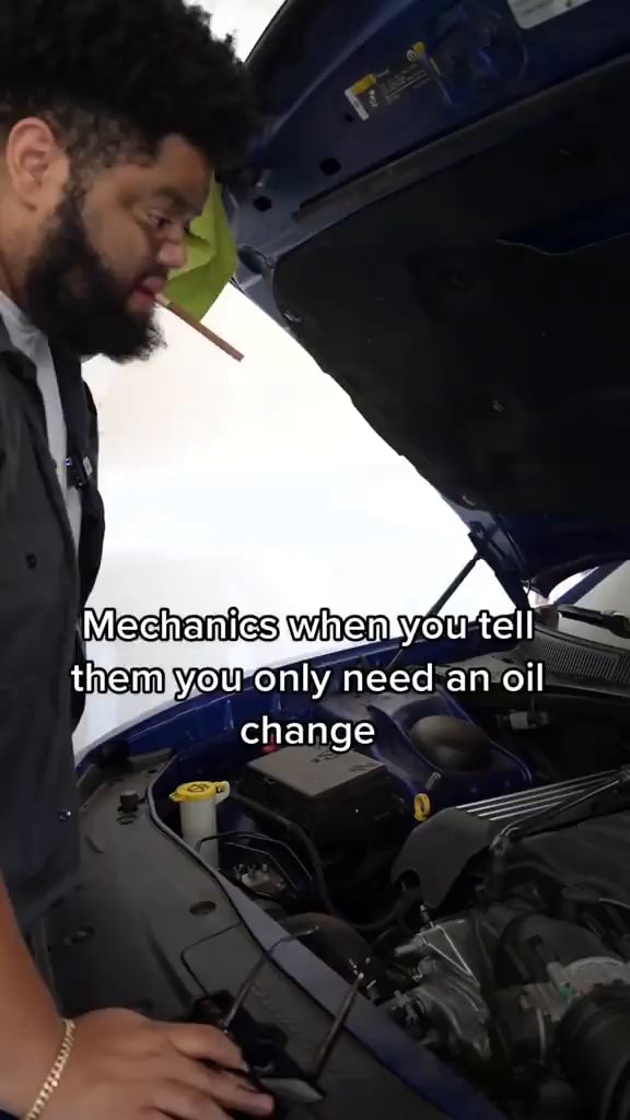 Meechanicspwhembyou tell them you only need an oil change - iFunny