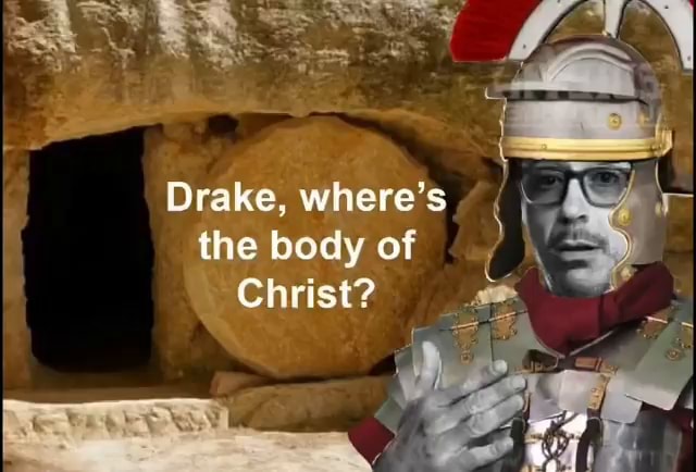 Drake, where's the body of Christ? - iFunny