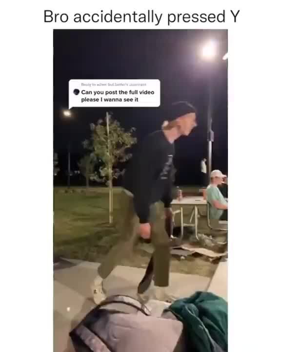 Bro accidentally pressed Y @ an you post the full video please wanna see it - iFunny