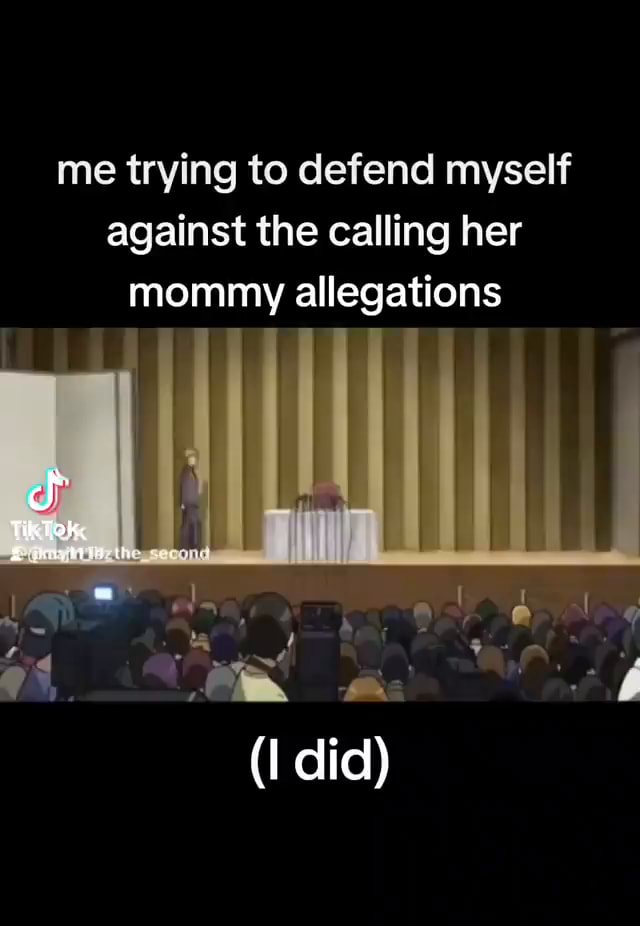 Me trying to defend myself against the calling her mommy allegations ...