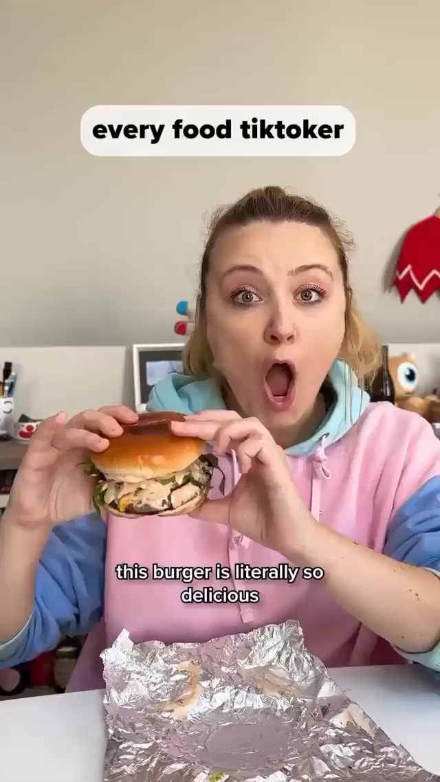 Every food tiktoker this burger is titerally so delicious - iFunny