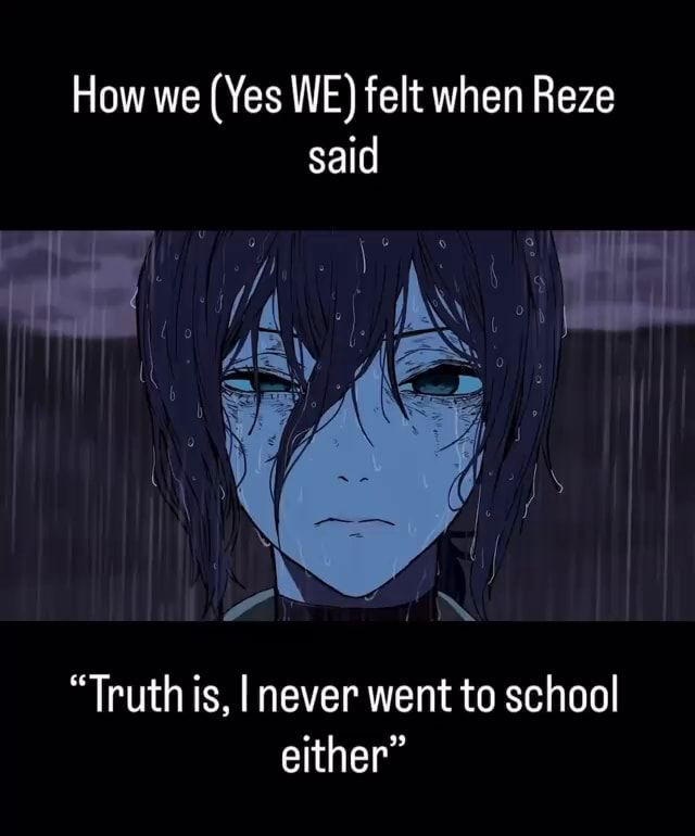 How we (Yes WE) felt when Reze said "Truth is, I never went to school ...