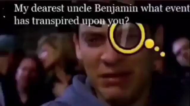 My dearest uncle Benjamin what event has transpired upep your - iFunny