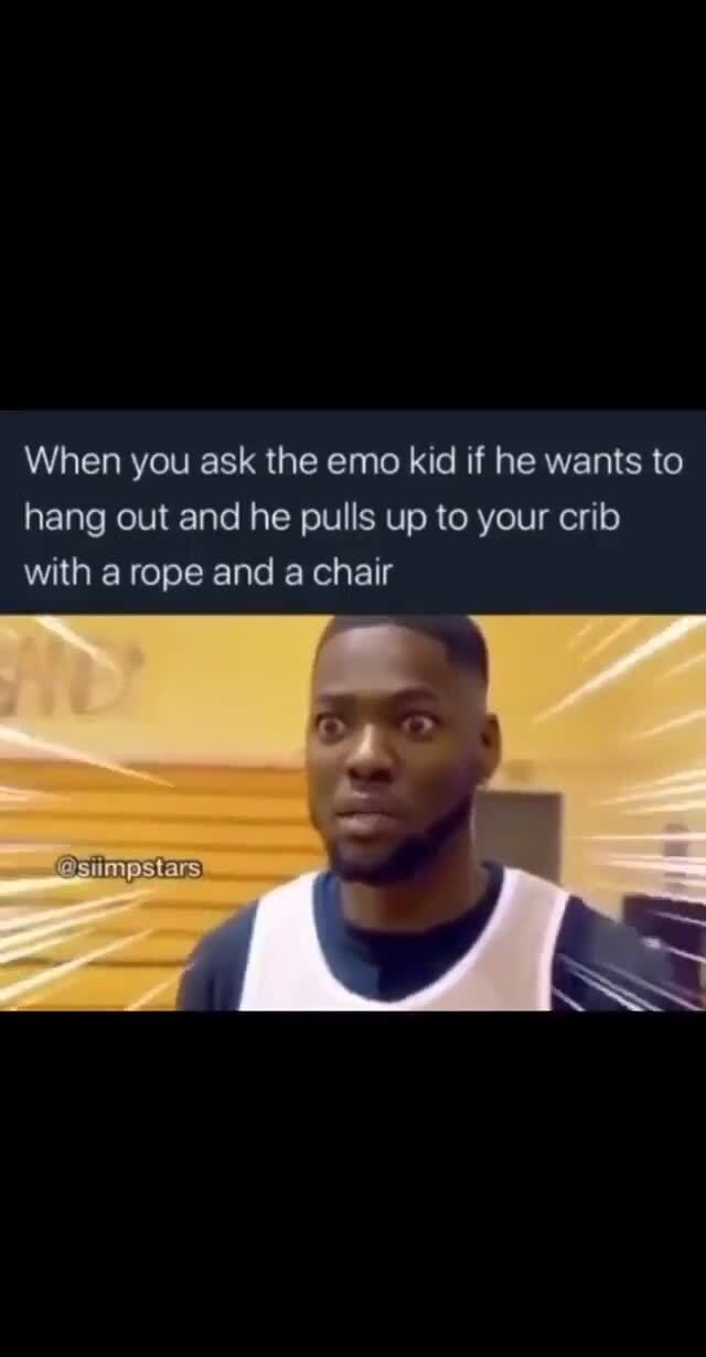 When you ask the emo kid if he wants to hang out and he pulls up to ...