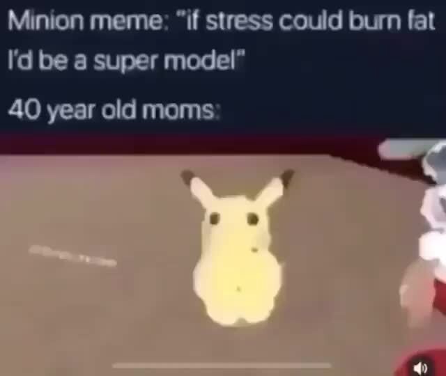 Minion meme: "if stress could burn fat I'd be a super model" Al 40 year ...