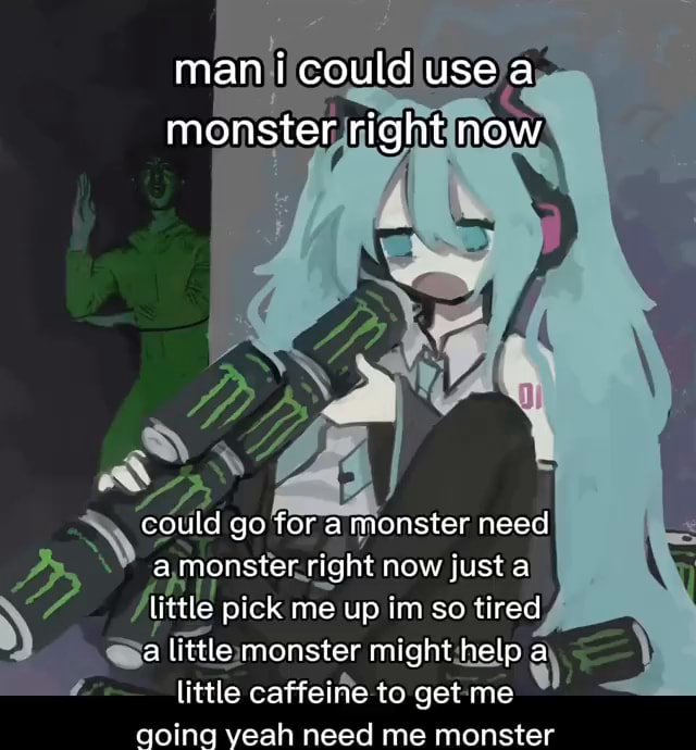 Man i could use a monster right now could go for a monster need a ...