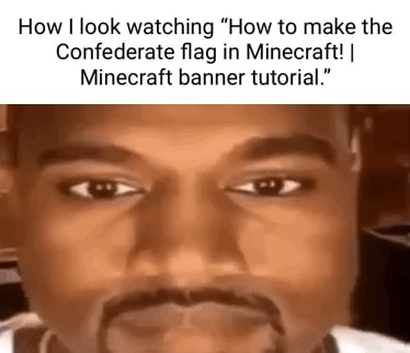 How I look watching "How to make the Confederate flag in Minecraft! I ...