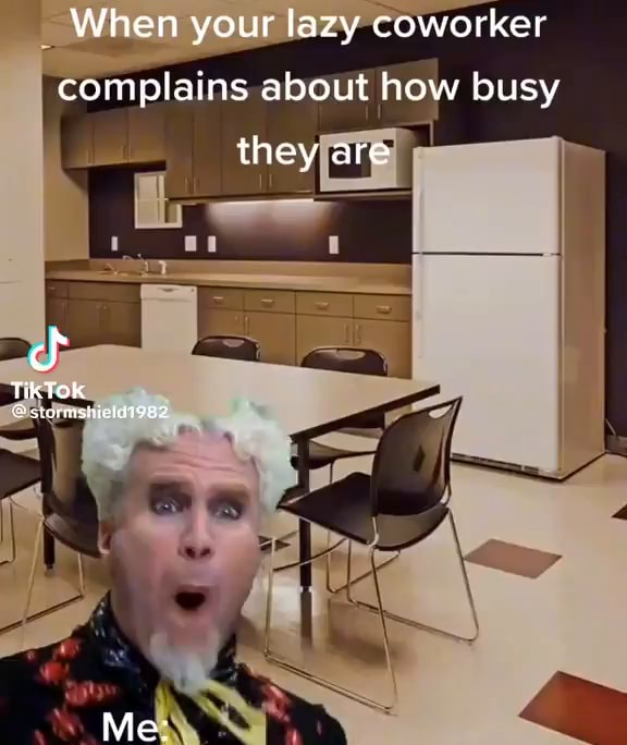 When your lazy coworker complains about how busy they are TikTok ...