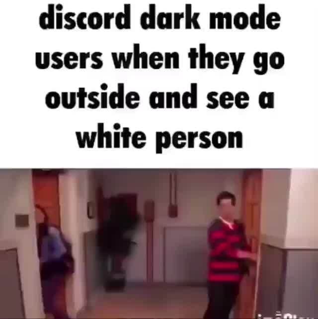 Discord dark mode users when they go outside and see a white person ...