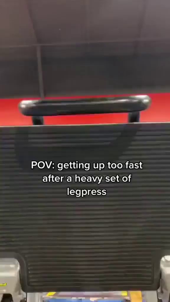 POV: getting up too fast after a heavy set of legpress - iFunny