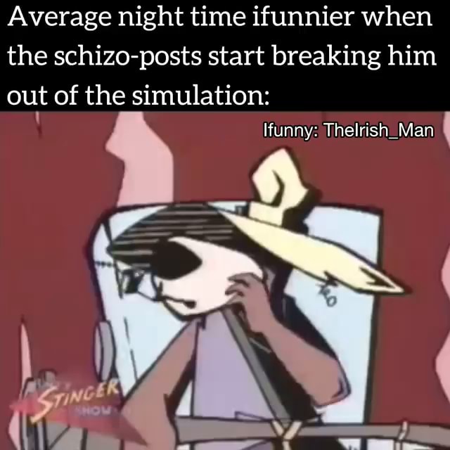 Average night time ifunnier when the schizo-posts start breaking him ...