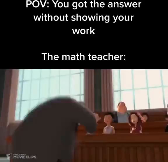 POV: You got the answer without showing your work The math teacher ...