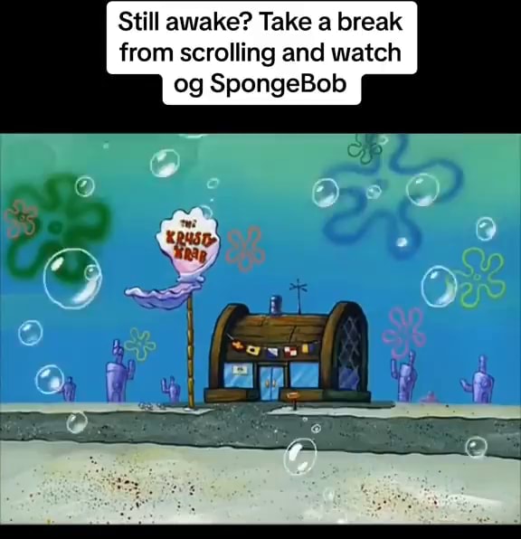 Still awake? Take a break from scrolling and watch og SpongeBob - iFunny