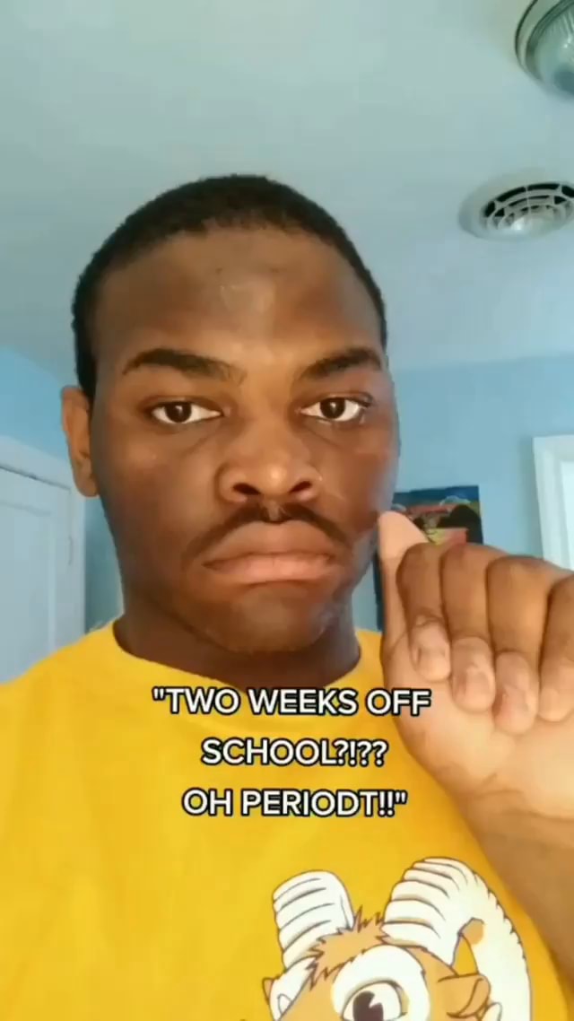 'TWO WEEKS OFF SCHOOL? OH PERIODT! - iFunny