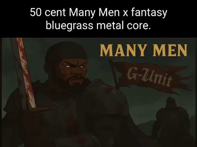 50 cent Many Men x fantasy bluegrass metal core. MANY MEN - iFunny