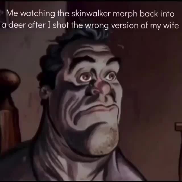Me watching the skinwalker morph back into deer after I shot the wrong ...