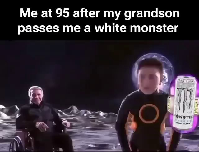 Me at 95 after my grandson passes me a white monster - iFunny