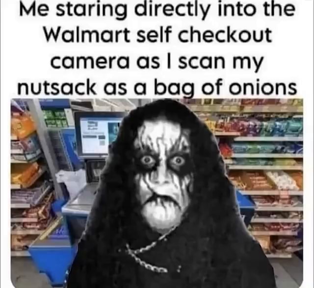 Me staring y the Walmart self checkout camera as I scan my nutsack as ...
