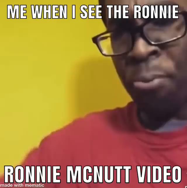 ME WHEN I SEE THE RONNIE RONNIE MCNUTT VIDEO ade with mematic - iFunny