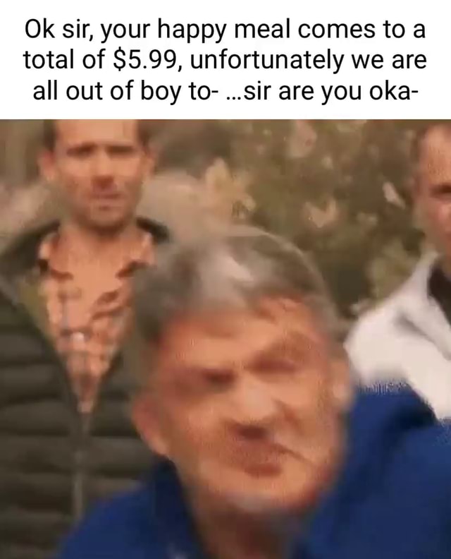 Ok sir, your happy meal comes to a total of $5.99, unfortunately we are ...