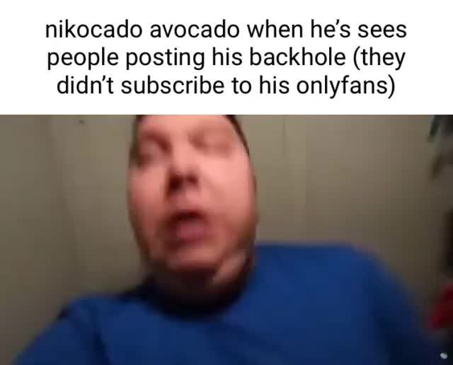 Nikocado avocado when he's sees people posting his backhole (they didn ...
