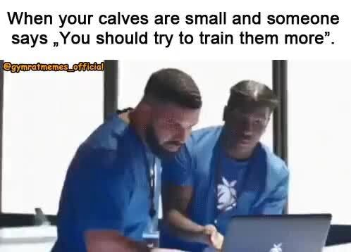 When your calves are small and someone says You should try to train ...