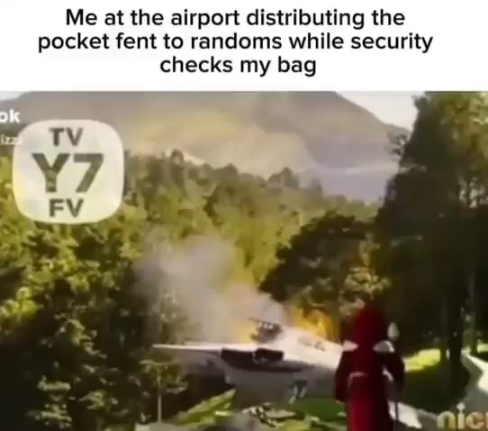 Me at the airport distributing the pocket fent to randoms while ...