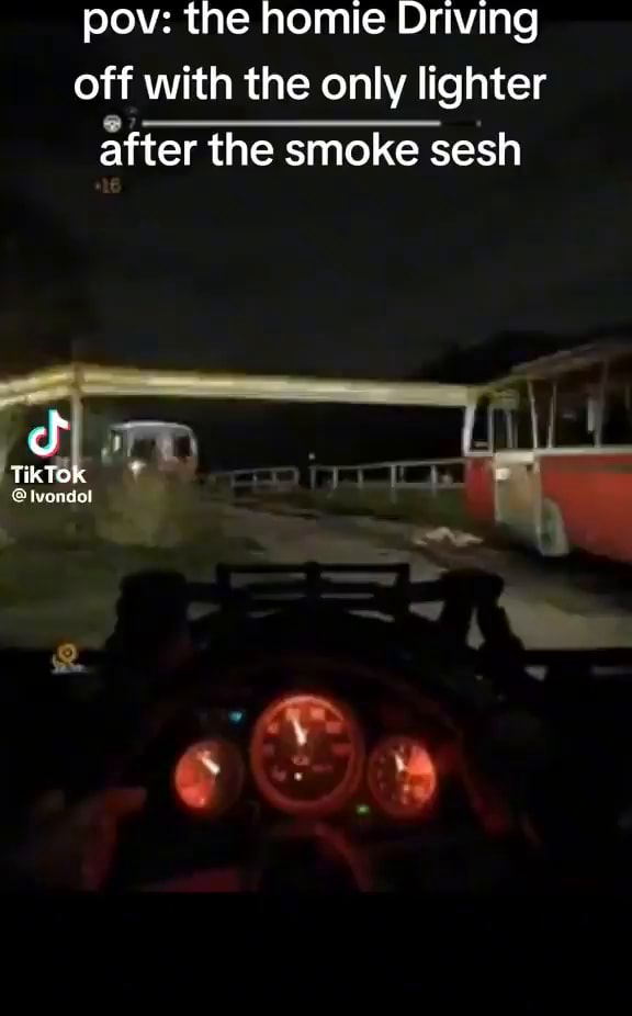 Pov: the homie Driving off with the only lighter after the smoke sesh ...