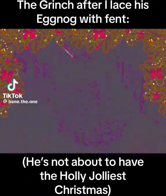 The Grinch after I lace his Eggnog with fent: TikTok bane.the.one (He's ...
