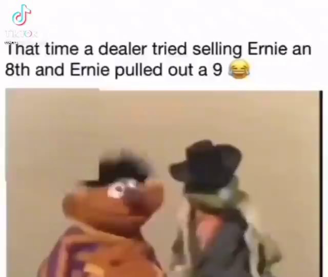 That time a dealer tried selling Ernie an and Ernie pulled out a 9 ...