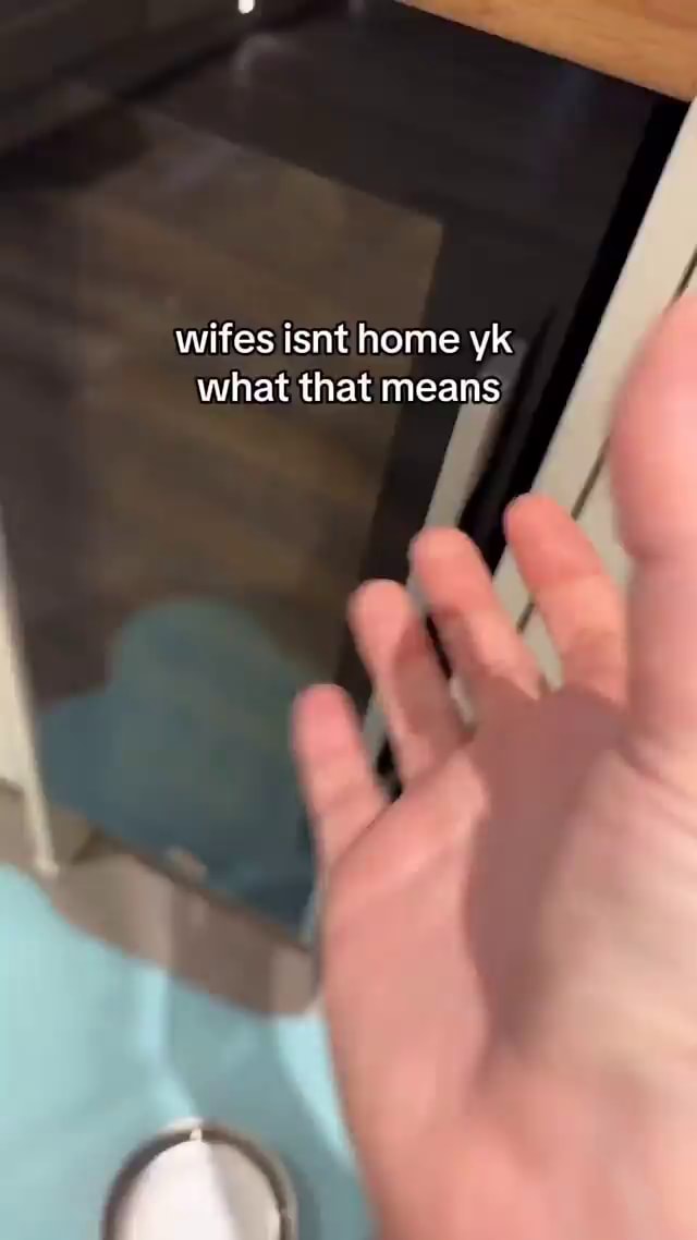 Wifes isnt home yk what that means - iFunny