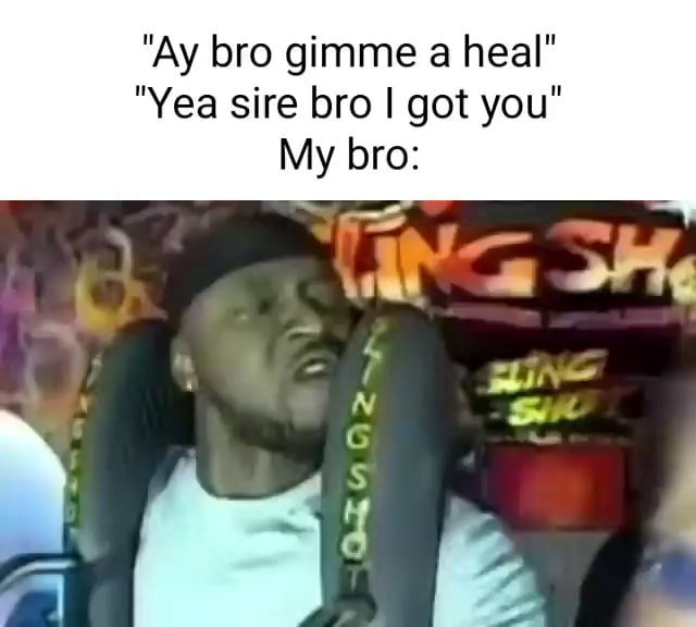 "Ay bro gimme a heal' "Yea sire bro I got you" My bro: _As - iFunny