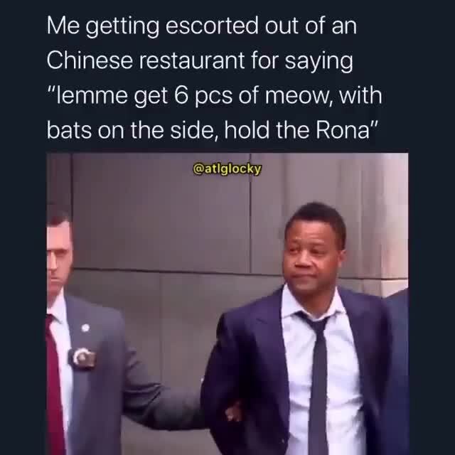 Me getting escorted out of an Chinese restaurant for saying "lemme get ...