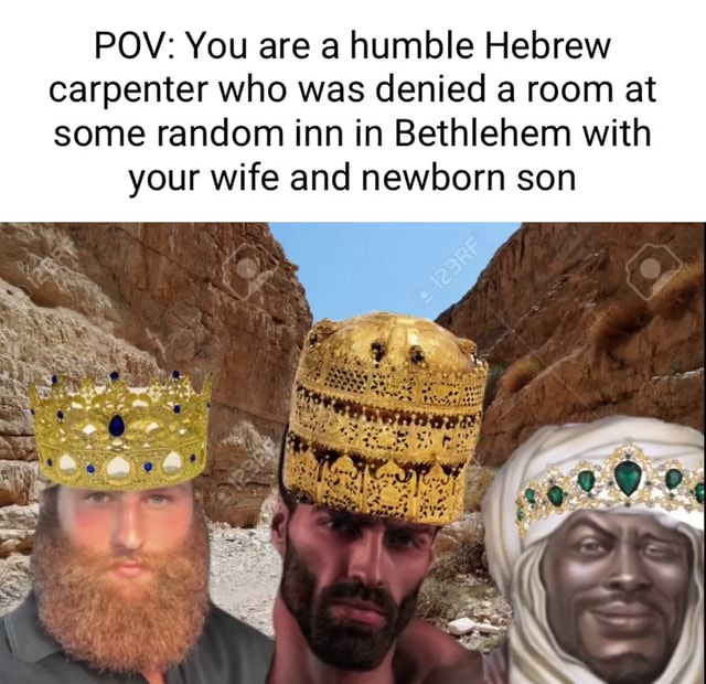POV: You are a humble Hebrew carpenter who was denied a room at some ...