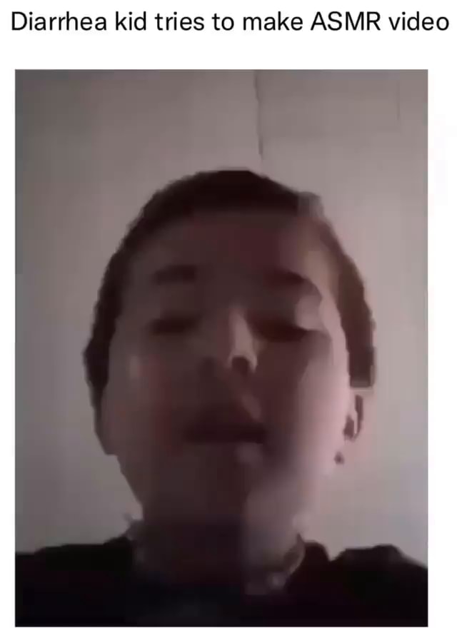 Diarrhea kid tries to make ASMR video - iFunny