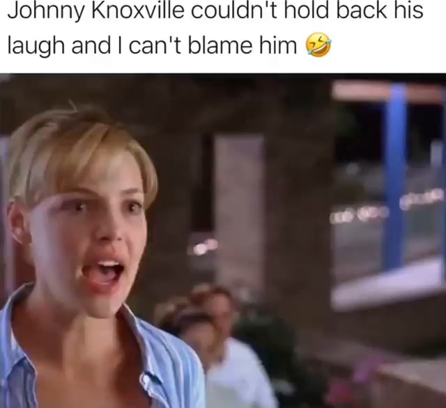 Lonnny Knoxville couldn't hola back his laugh and I can't blame him ...