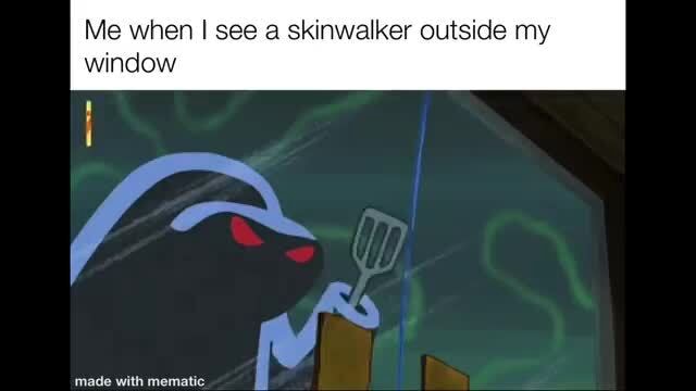 Me when I see a skinwalker outside my window - iFunny