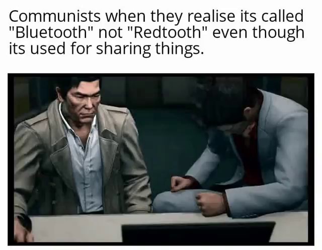 Communists when they realise its called "Bluetooth" not "Redtooth" even ...