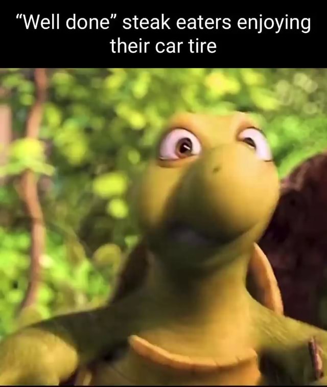 "Well done" steak eaters enjoying their car tire by! - iFunny