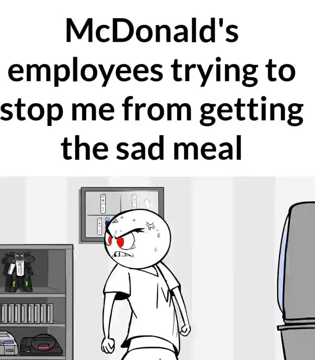 McDonald's employees trying to stop me from getting the sad meal - iFunny