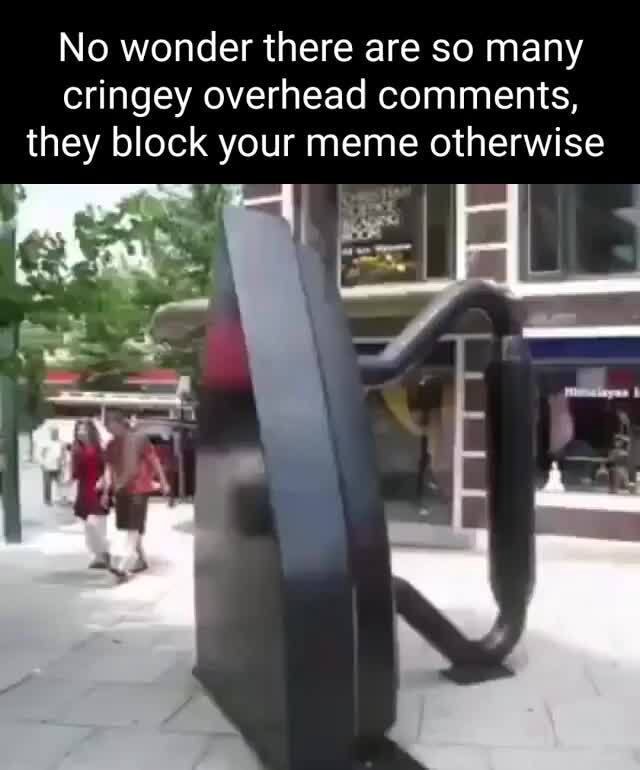 No wonder there are so many cringey overhead comments, they block your ...