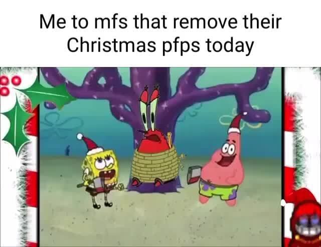 Me to mfs that remove their Christmas pfps today - iFunny
